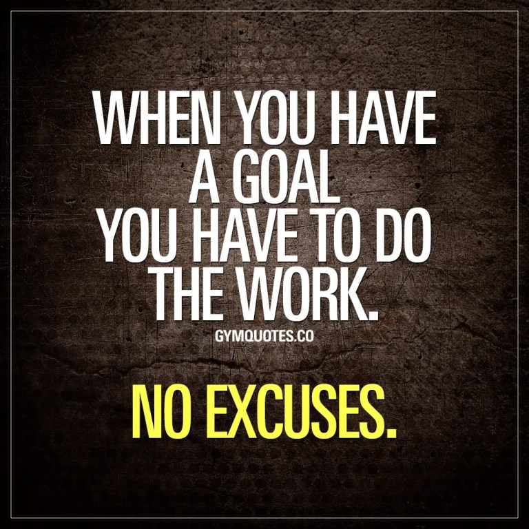 When You Have A Goal You Have To Do The Work No Excuses Motivational