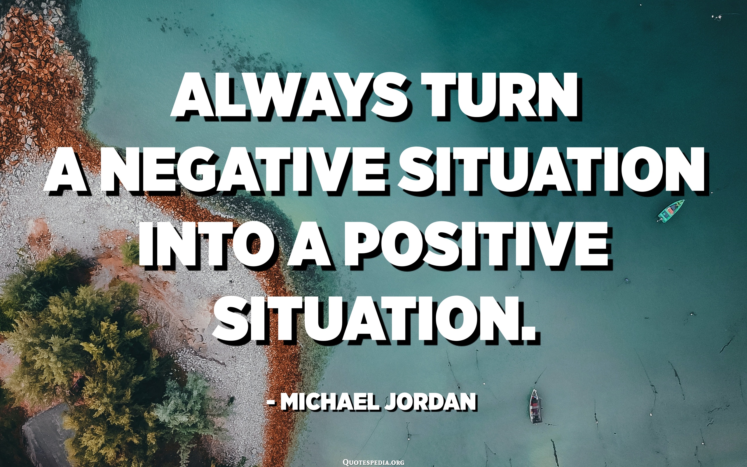 Always Turn A Negative Situation Into A Positive Situation Michael