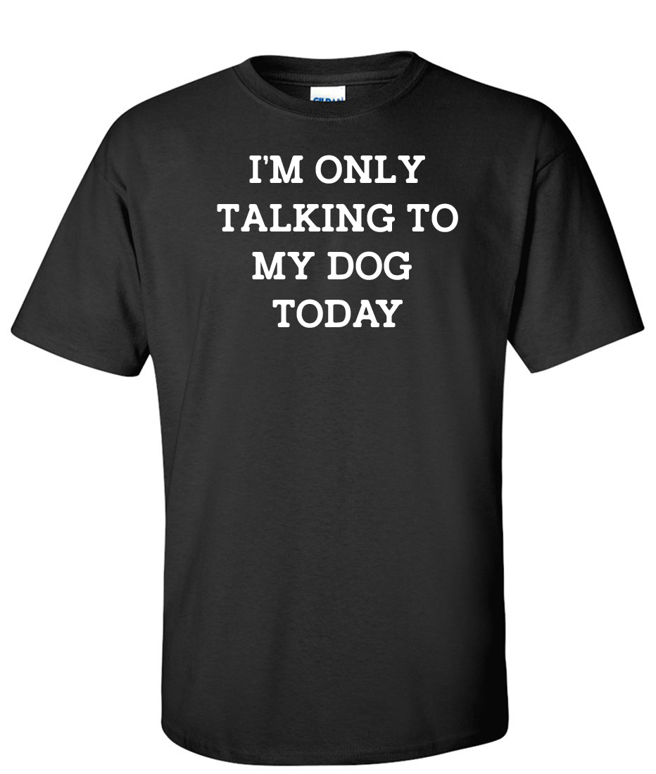 Im Only Talking To My Dog Today Logo Graphic T Shirt Supergraphictees