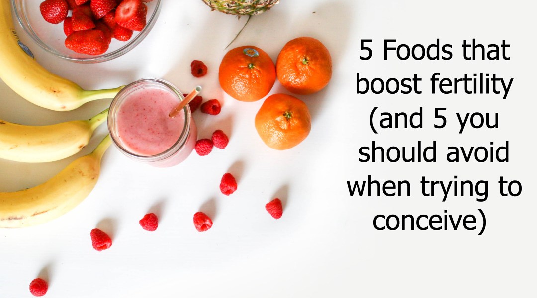 5 Foods That Boost Fertility And 5 You Should Avoid When Trying To