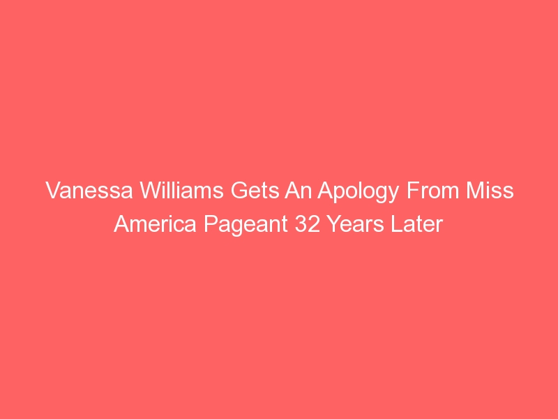 Vanessa Williams Gets An Apology From Miss America Pageant 32 Years Later