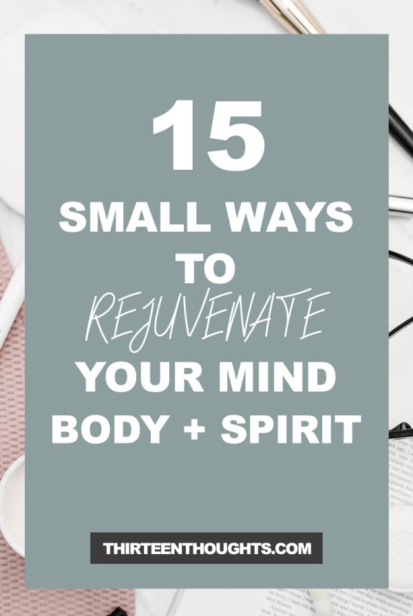 15 Small Ways To Rejuvenate Your Body Mind Spirit Thirteen Thoughts