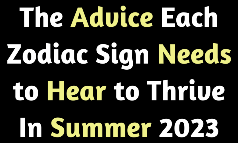 The Advice Each Zodiac Sign Needs To Hear To Thrive In Summer 2023