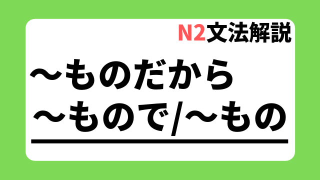 【n2文法解説】～ものだから～もので～もの｜用法・例文｜日本語教師たのすけのお助けブログ