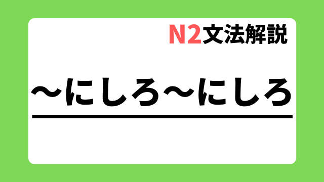 【n2文法解説】～にしろ～にしろ｜用法・例文｜日本語教師たのすけのお助けブログ