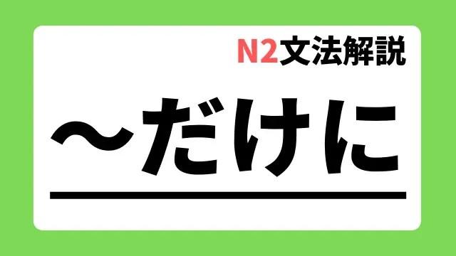 【n2文法解説】～だけに｜用法・例文｜日本語教師たのすけのお助けブログ