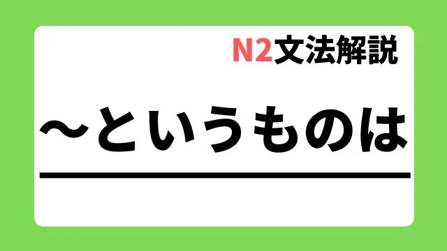 【n2文法解説】～というものは｜用法・例文｜日本語教師たのすけのお助けブログ