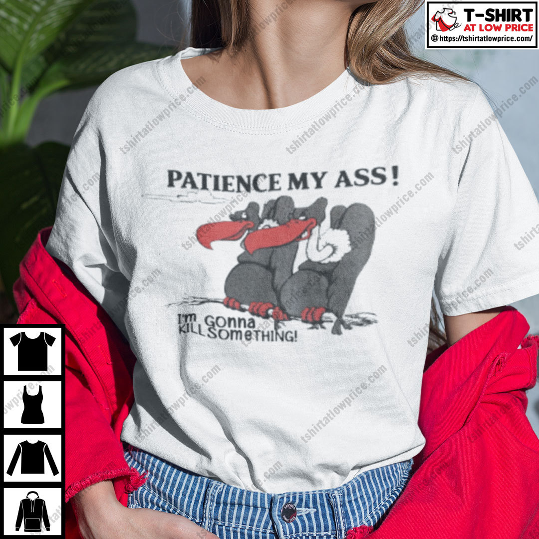 Patience My Ass Im Gonna Kill Something Shirt