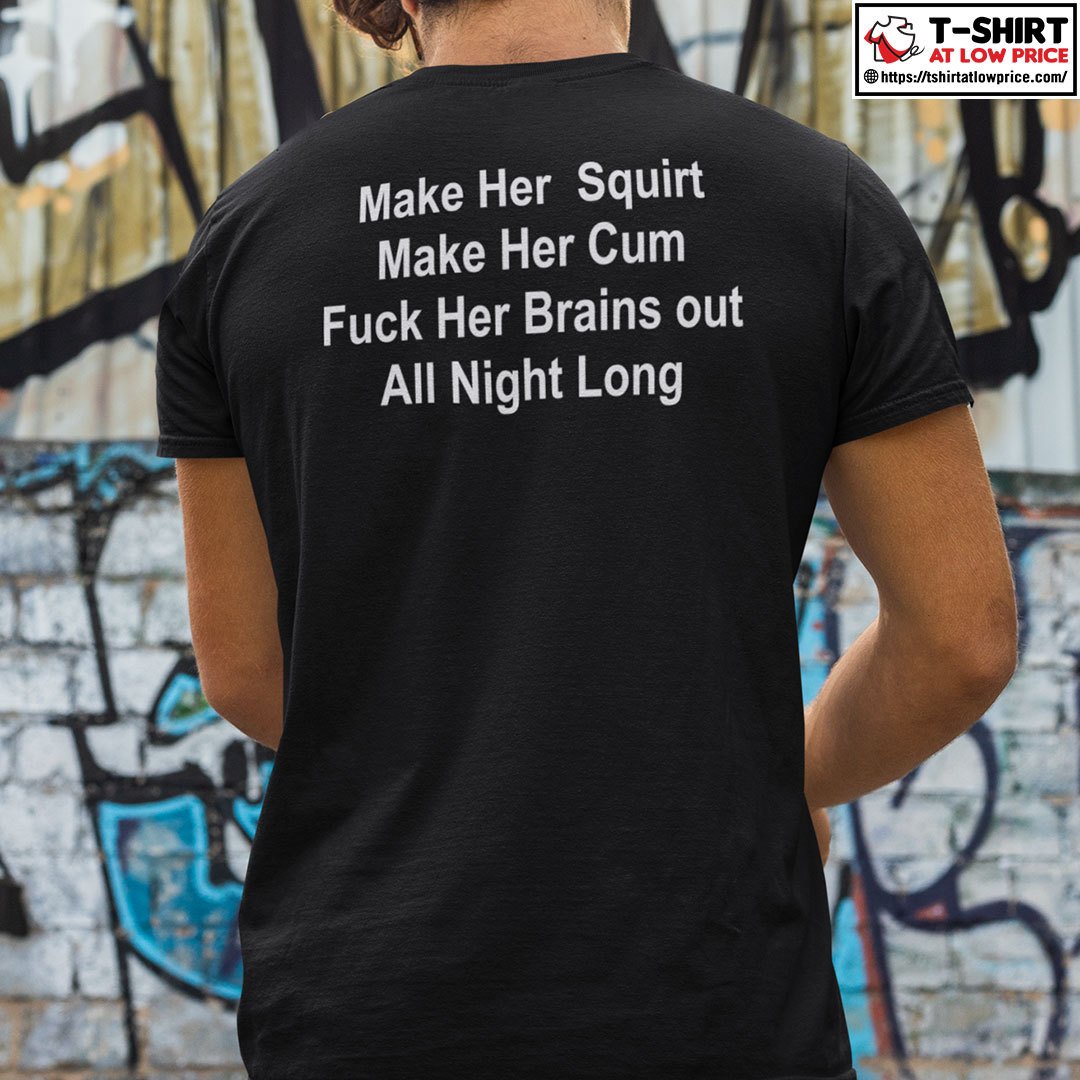 Make Her Squirt Make Her Cum Fuck Her Brains Out All Night Long Shirt