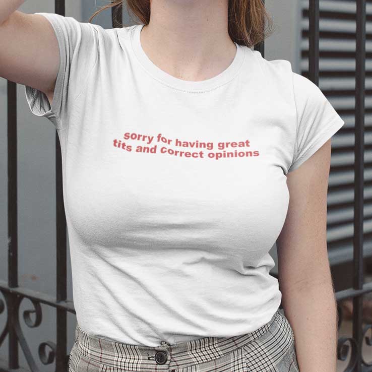 Sorry For Having Great Tits And Correct Opinions Shirt