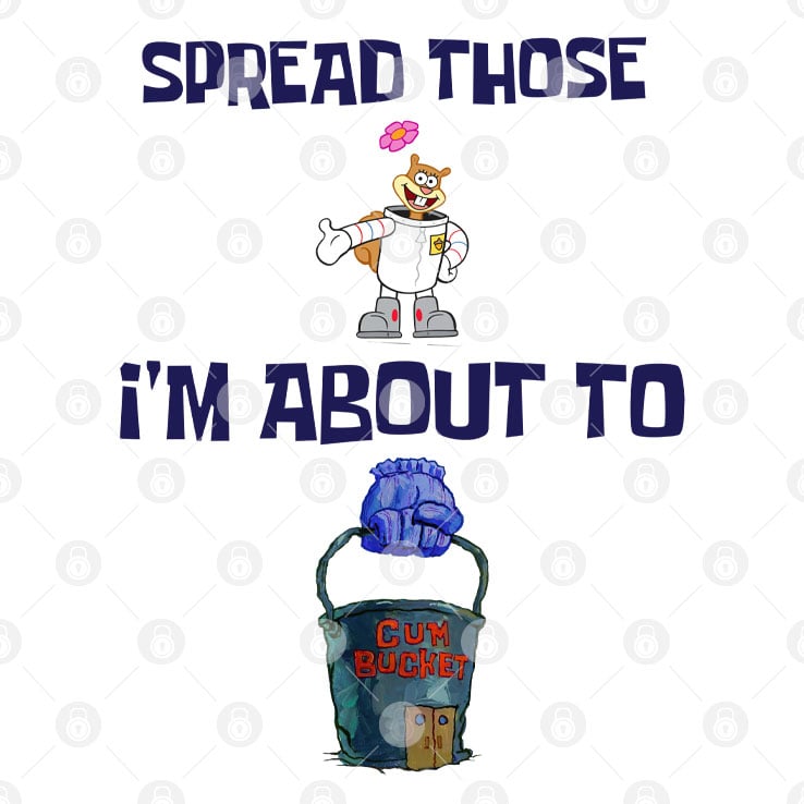 Spread Those Im About To Cum Buckets Shirt Sandy Cheeks Spongebob