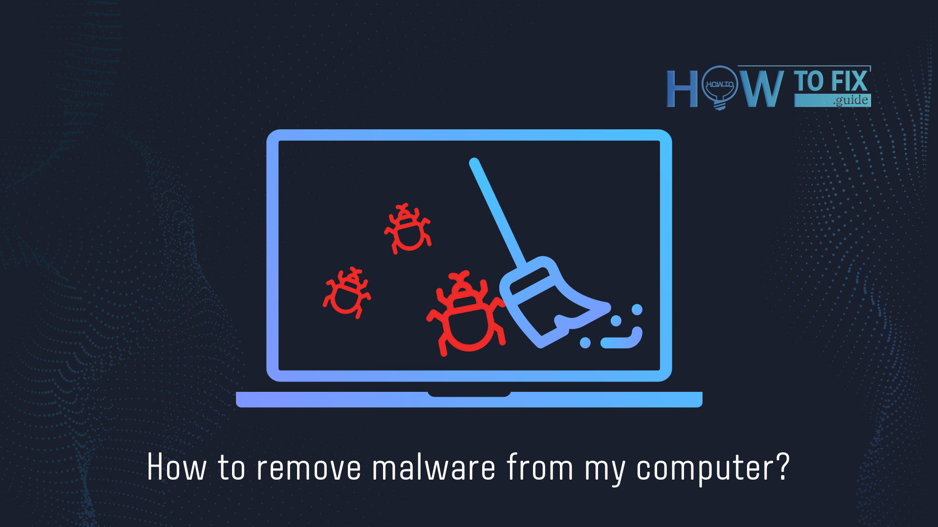 How To Remove Malware From Your Computer — How To Fix Guide