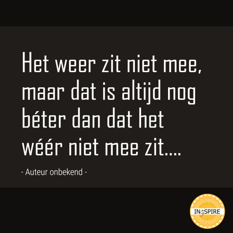 Quote Het Weer Zit Niet Mee Maar Dat Is Altijd Nog Beter Hét