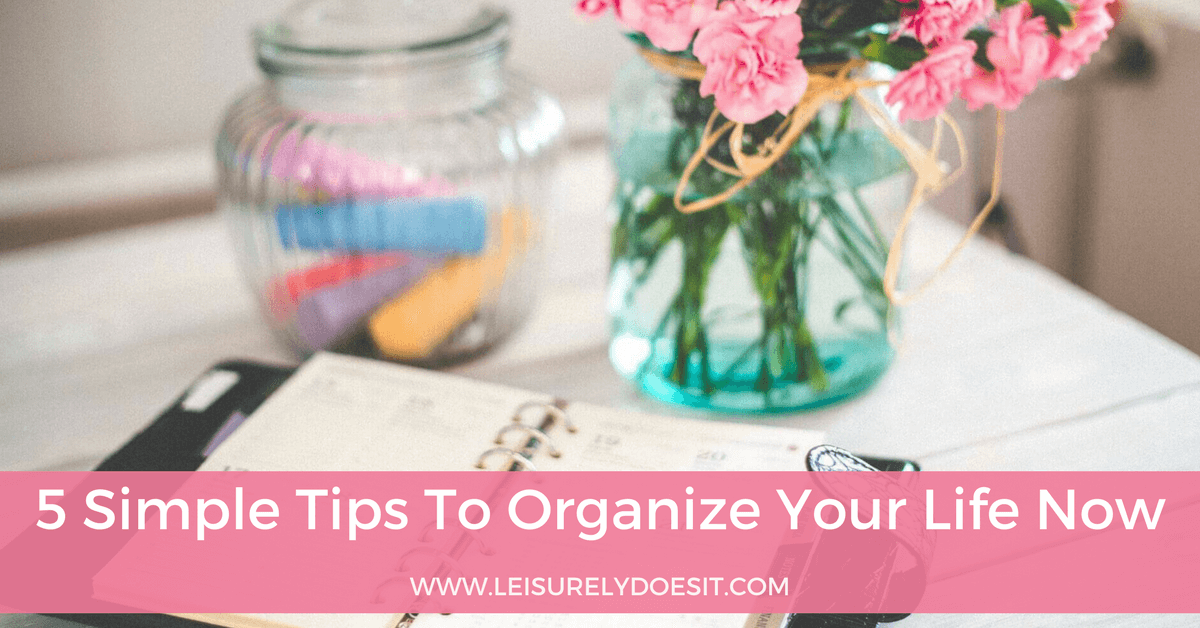 5 Simple Tips To Organize Your Life Now