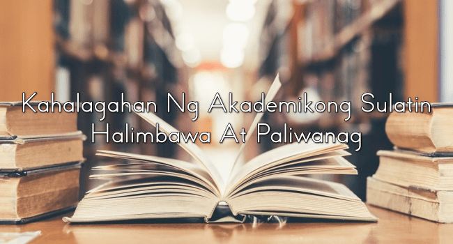 Kahalagahan Ng Akademikong Sulatin Halimbawa At Paliwanag