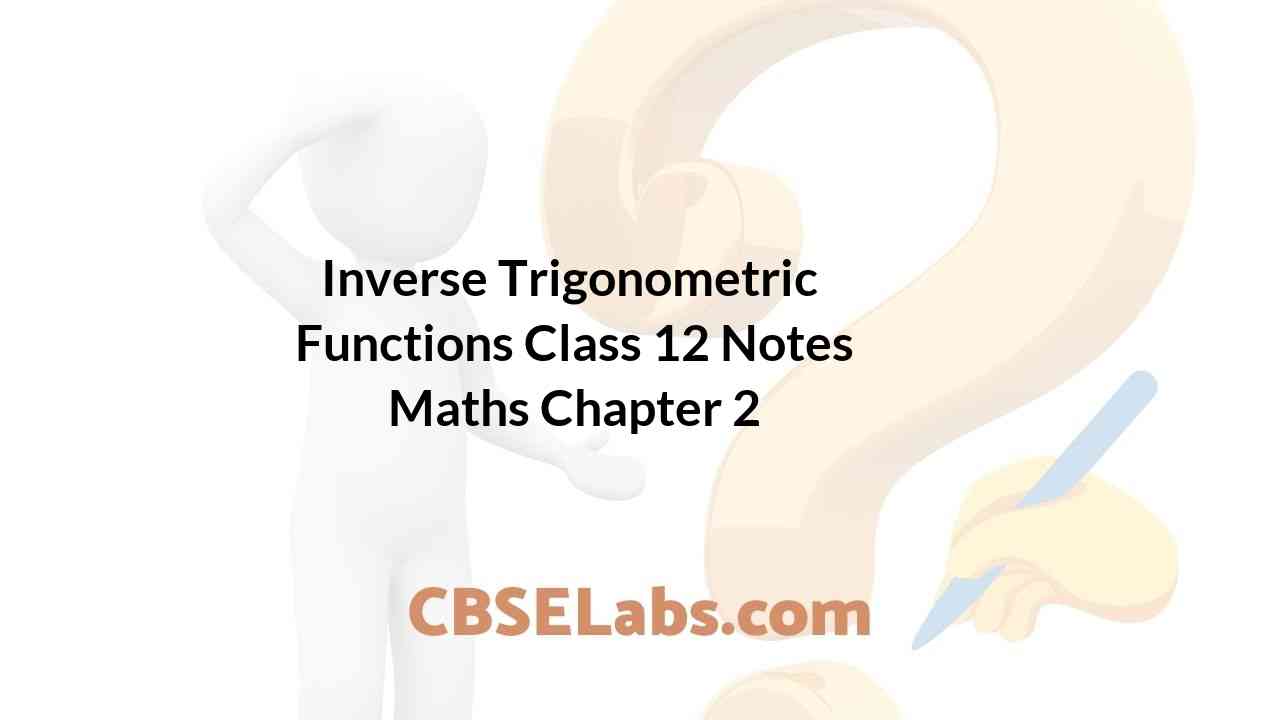 Inverse Trigonometric Functions Class 12 Notes Maths Chapter 2 Cbse Labs