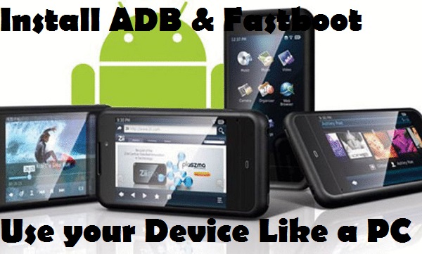 How To Install Adb And Fastboot On Android Device And Use Your Phone