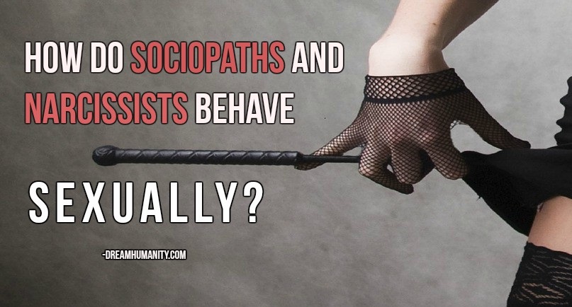 How Do Narcissists And Sociopaths Behave Sexually Dream Humanity