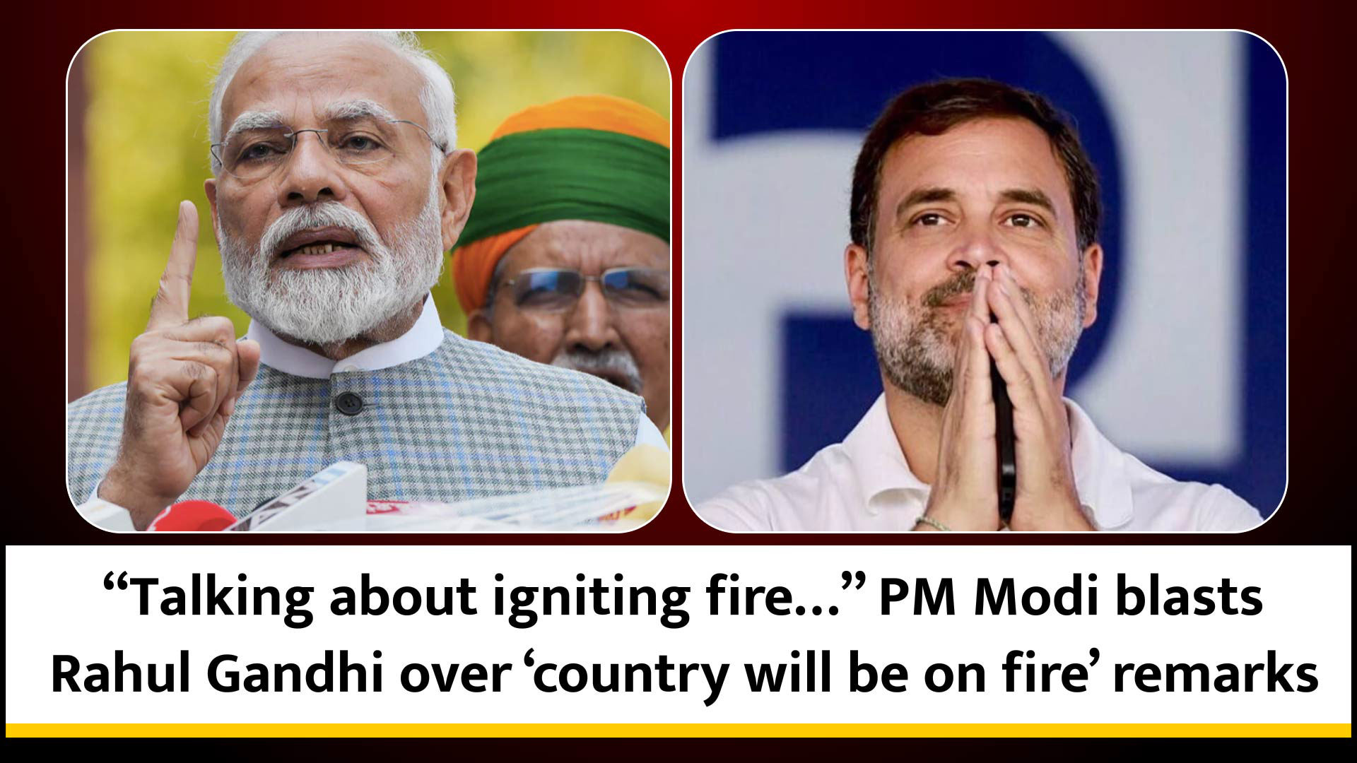 “talking About Igniting Fire” Pm Modi Blasts Rahul Gandhi Over