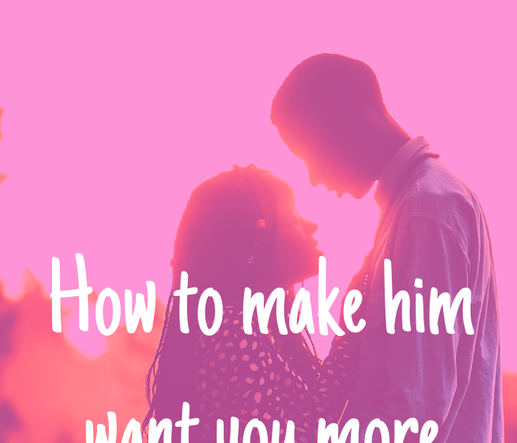 How To Make Man Need You How To Make Him Want You More In A Relationship