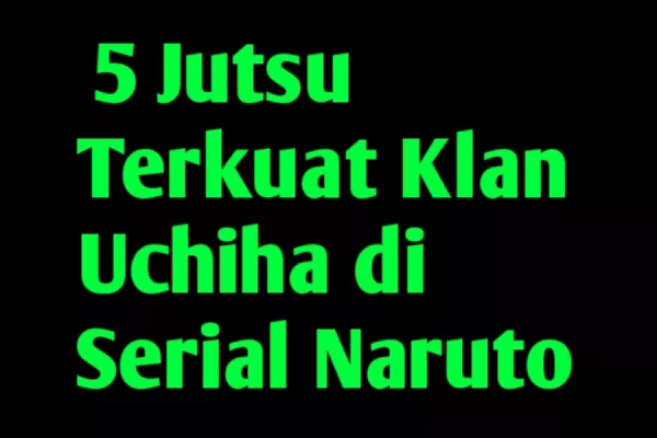 5 Jutsu Jutsu Paling Kuat Dari Klan Dari Klan Uchiha Di Serial Naruto