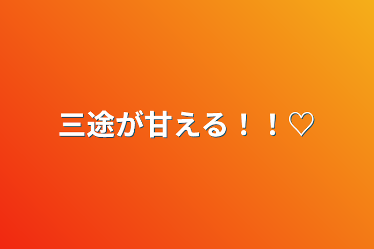 三途が甘える！！♡ 全1話 作者かな♡の連載小説 テラーノベル