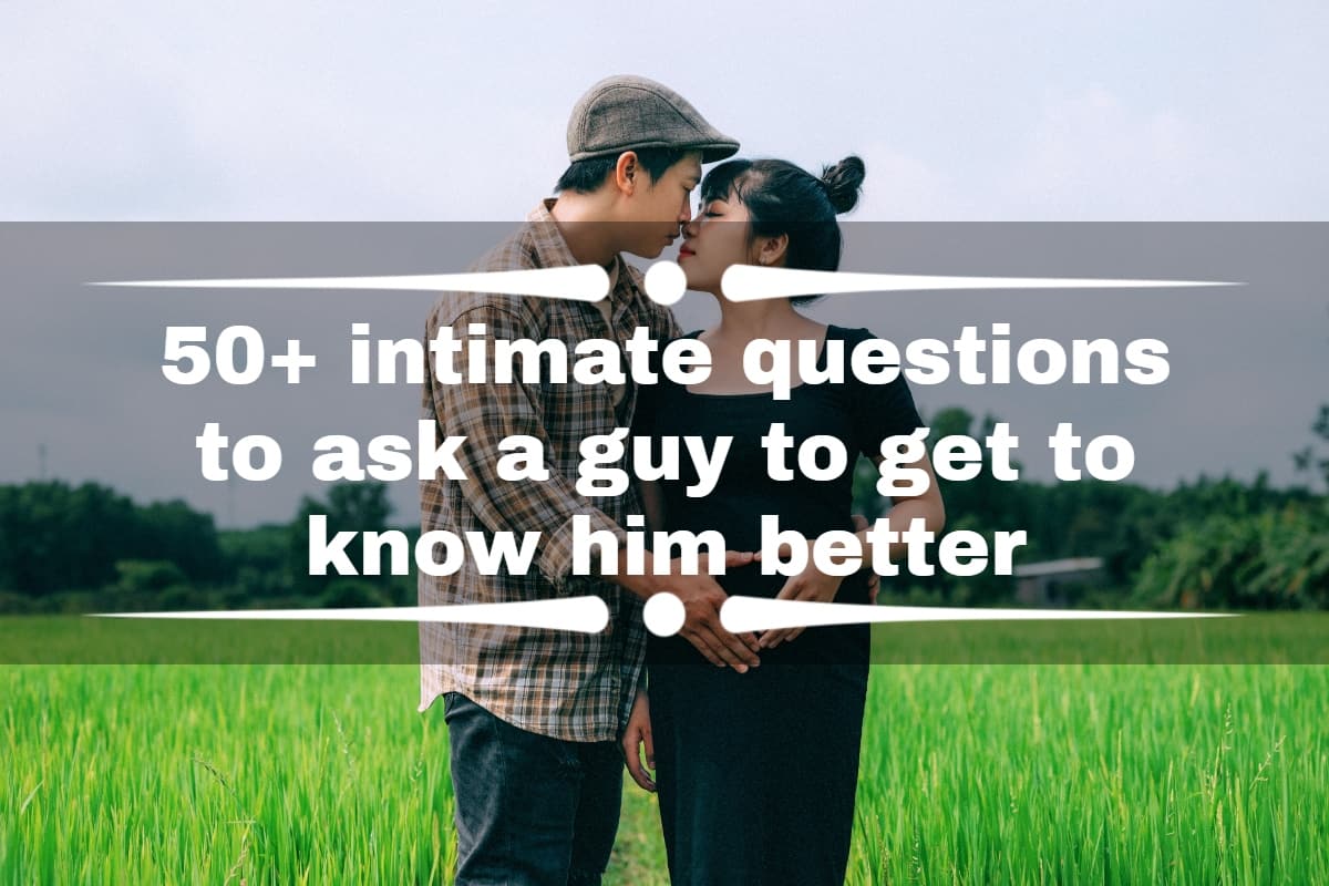 50 Intimate Questions To Ask A Guy To Get To Know Him Better Ke