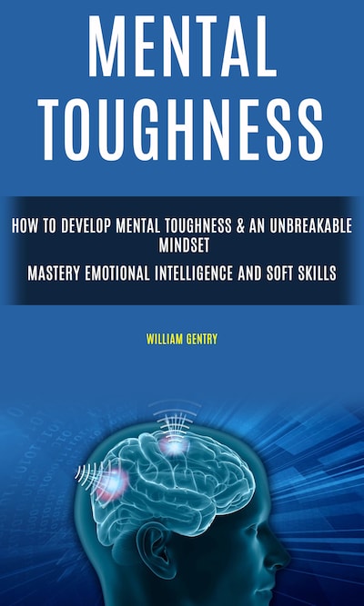 Mental Toughness How To Develop Mental Toughness And An Unbreakable